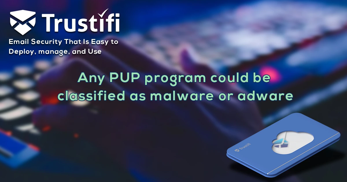 Any PUP program could be classified as malware or adware | Trustifi