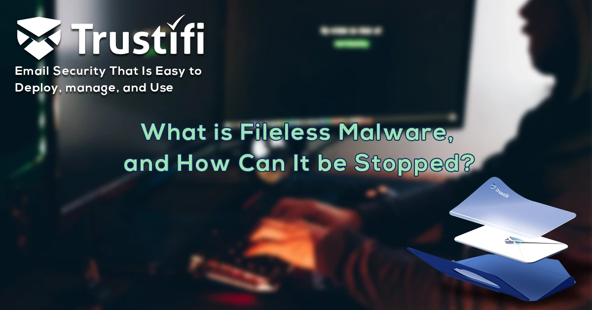 What is Fileless Malware, and How Can It be Stopped? | Trustifi